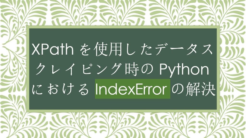 XPathを使用したデータスクレイピング時のPythonにおけるIndexErrorの解決 | Pythonちゃん